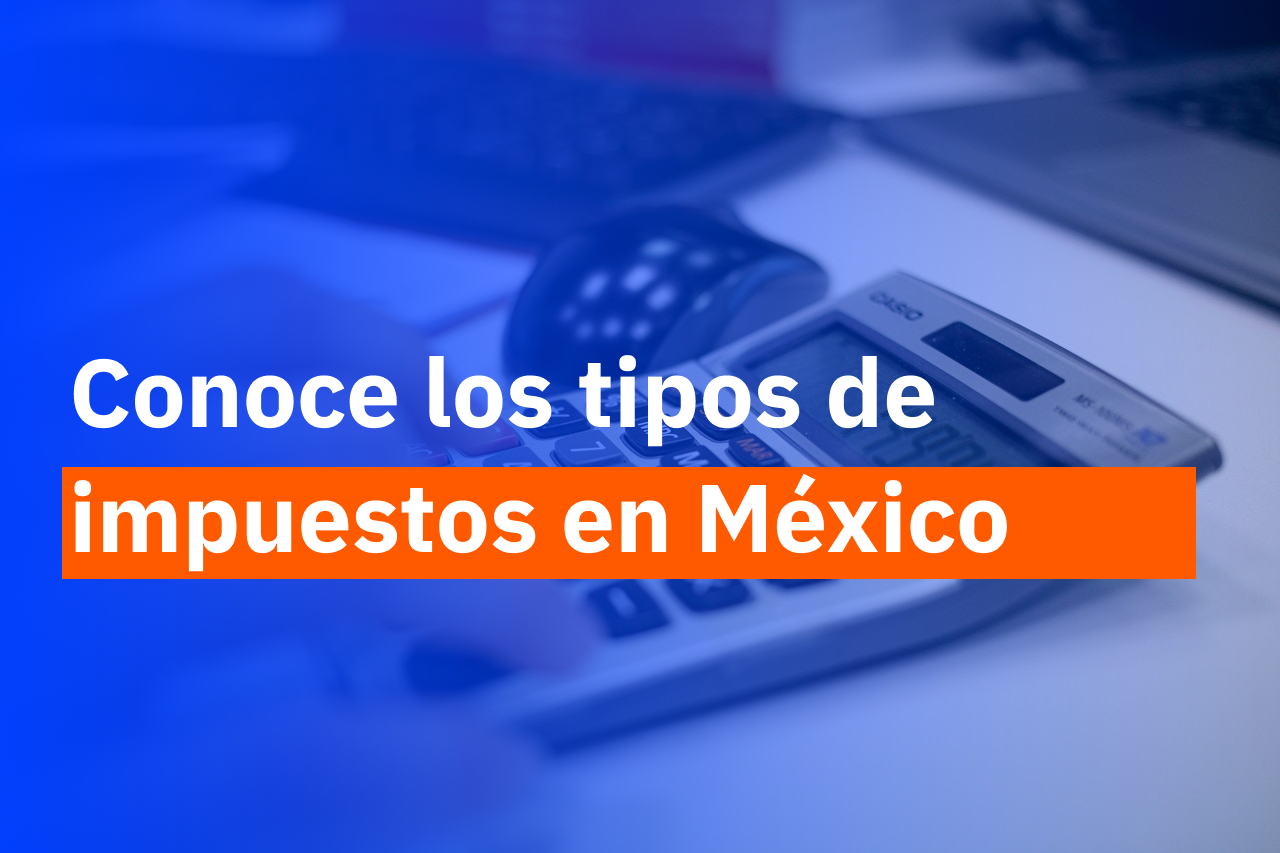 ¿Tienes una empresa? Conoce los tipos de impuesto en México